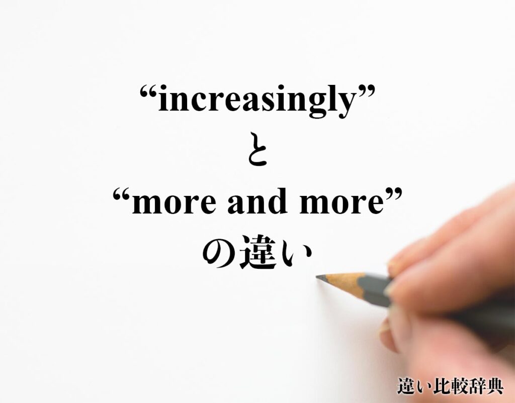 「increasingly」と「more and more」の違い(difference)とは？英語を分かりやすく解釈 | 違い比較辞典
