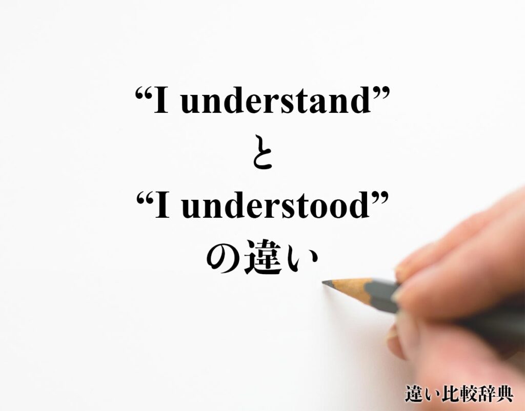 「I understand」と「I understood」の違い(difference)とは？英語を分かりやすく解釈 | 違い比較辞典